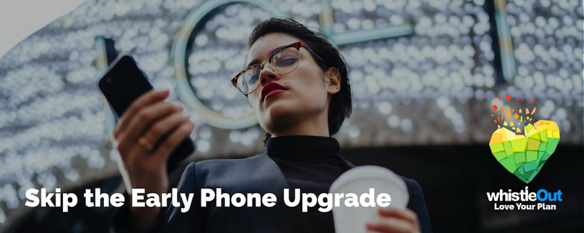 Why You Should Skip the Early Phone Upgrade | WhistleOut